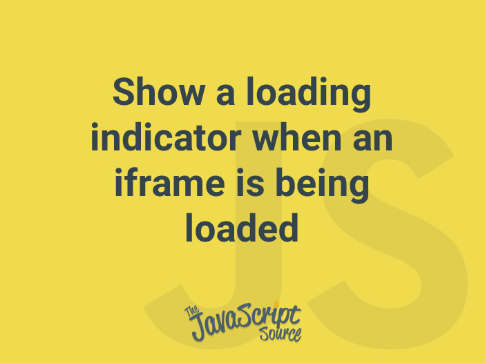 Show A Loading Indicator When An Iframe Is Being Loaded Javascriptsource